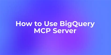 Cách Sử Dụng Máy Chủ Bigquery Mcp