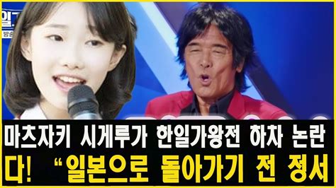 마츠자키 시게루가 한일가왕전 하차 논란다 일본으로 돌아가기 전 정서주과 한번만 듀엣하고 싶다” 정서주 마이크 꽉 잡고 무대에 오른다 30명 댄서들이 난리 등급 무대