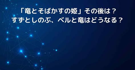 竜とそばかすの姫その後はすずとしのぶベルと竜はどうなる Lisa s Tabloid