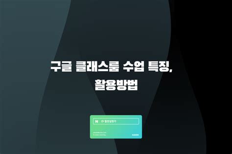 구글 클래스룸 수업 특징 활용방법 자세하게 알아보기 네이버 블로그