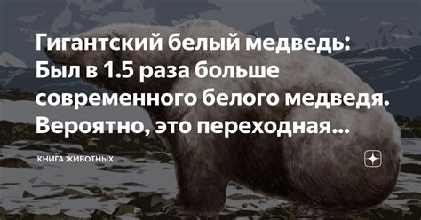 Гигантский белый медведь Был в 15 раза больше современного белого