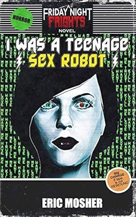 I Was A Teenage Sex Robot Friday Night Frights Mosher Eric Amazon Com Books