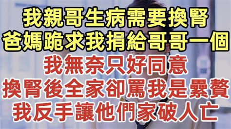 我親哥生病需要換腎爸媽跪求我捐給哥哥一個我無奈只好同意換腎後全家卻罵我是纍贅我反手讓他們家破人亡 落日溫情 中老年幸福人生 幸福生活 幸福人生 中老年生活 為人處世 生活經驗 情感