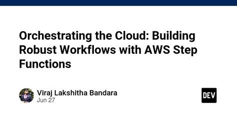 orchestrating the cloud building robust workflows with aws step functions dev community