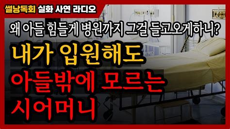 사연낭독】 시어머니의 망언과 공감력 없는 남편 왜 아들 힘들게 병원까지 그걸 들고오게하니 지금 저 입원하고 수술받았잖아요 썰 실화 사연 낭독 라디오 드라마