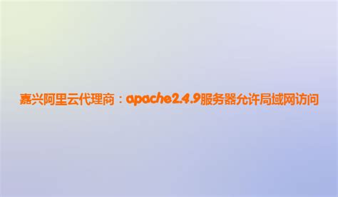 嘉兴阿里云代理商：apache2 4 9服务器允许局域网访问 apache允许局域网访问 csdn博客