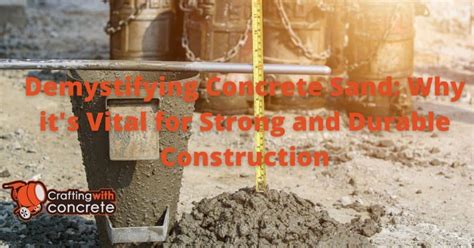 Demystifying Concrete Sand Why Its Vital For Strong And Durable Construction