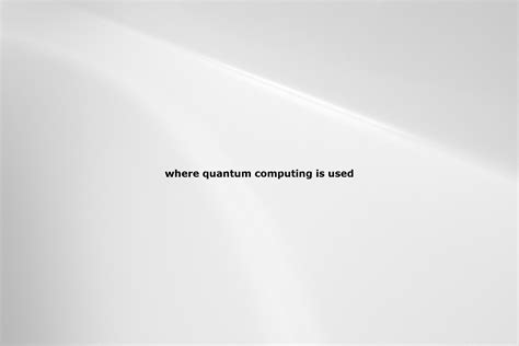 Where Quantum Computing Is Used A Comprehensive List Barrd AI