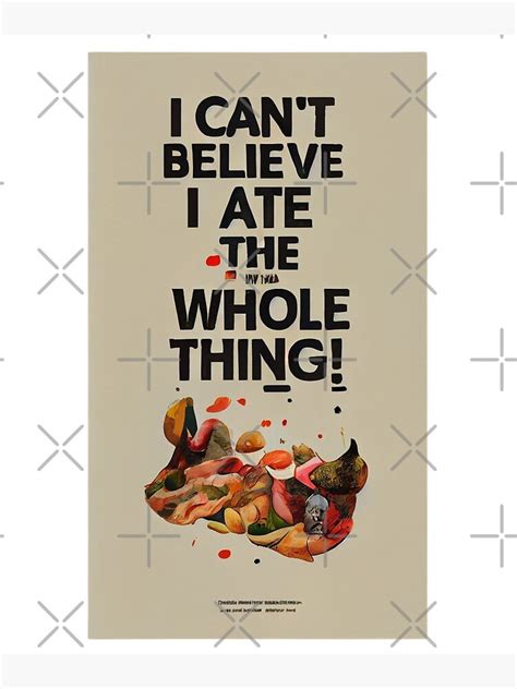 I Can T Believe I Ate The Whole Thing Food Eating Poster For Sale By