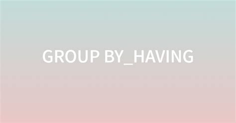 03 GROUP BY HAVING