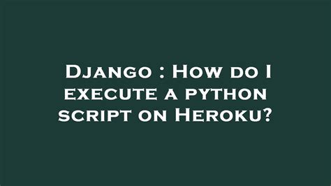 Django How Do I Execute A Python Script On Heroku Youtube