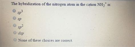 Solved The Hybridization Of The Nitrogen Atom In The Cation