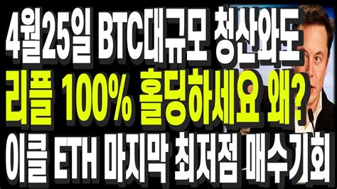 비트코인 리플 도지코인 이더리움 4월25일 Btc대규모 청산와도 리플 100 홀딩하세요 왜 이클 Eth 마지막 최저점 매수