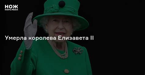 Умерла королева Елизавета Ii — Нож