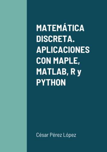MatemÁtica Discreta Aplicaciones Con Maple Matlab R Y Python Perez