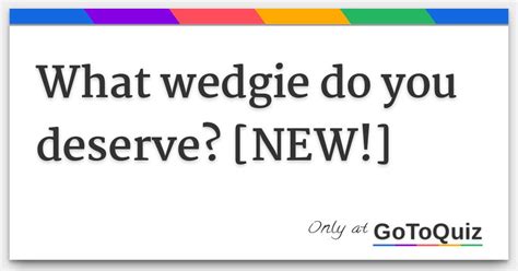What Wedgie Do You Deserve New