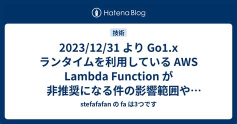 20231231 より Go1x ランタイムを利用している Aws Lambda Function が非推奨になる件の影響範囲や取れる対応 Stefafafan の Fa は3つです