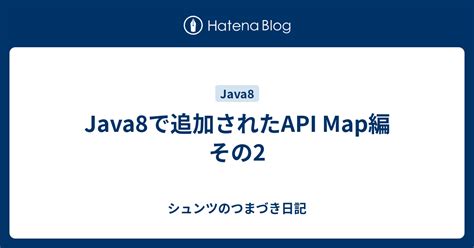 java8で追加されたapi map編 その2 シュンツのつまづき日記