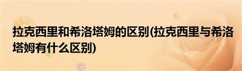 拉克西里和希洛塔姆的区别 拉克西里与希洛塔姆有什么区别 草根科学网
