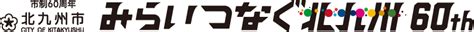 みらいつなぐ北九州60th北九州市制60周年