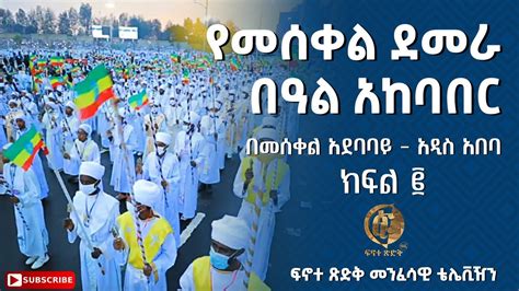 ልዩ የመስቀል ደመራበዓል በመስቀል አደባባይ ክፍል ፪ Youtube