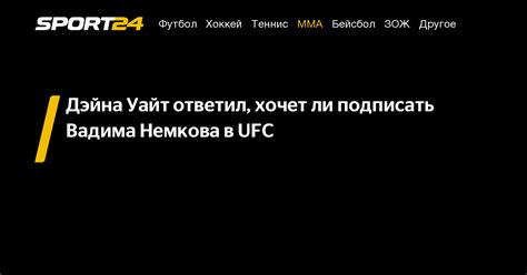 Дэйна Уайт ответил хочет ли подписать Вадима Немкова в Ufc Sport24