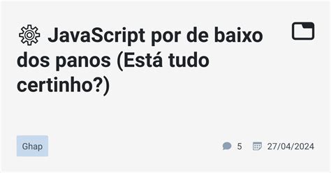 ⚙️ Javascript Por De Baixo Dos Panos Está Tudo Certinho · Ghap · Tabnews