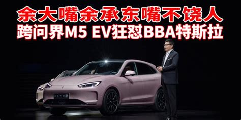 “余大嘴”余承东嘴不饶人 夸问界m5 Ev狂怼bba特斯拉汽势焦点 知乎