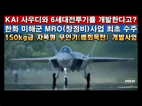 Kai 사우디와 6세대 전투기를 개발한다고 한화 미해군 Mro 창정비 사업 최초 수주 150kg급 자폭형 무인기 배회폭탄 개발사업