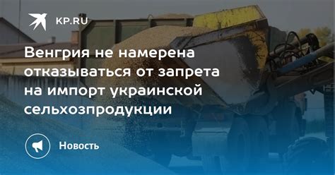 Венгрия не намерена отказываться от запрета на импорт украинской сельхозпродукции Kp Ru