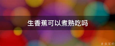生香蕉可以煮熟吃吗 业百科