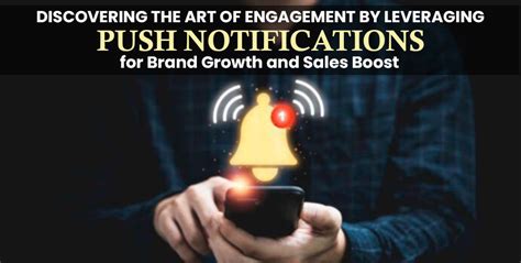 Discovering The Art Of Engagement By Leveraging Push Notifications For Brand Growth And Sales Boost