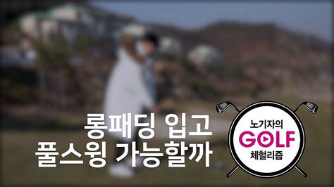 노기자의 골프 체헐리즘 롱패딩 입고 풀스윙 가능할까 네이버 Tv