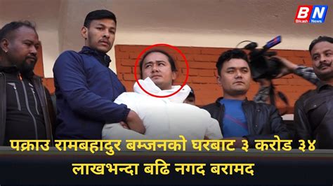 पक्राउ रामबहादुर बम्जनको घरबाट ३ करोड ३४ लाखभन्दा बढि नगद बरामद Youtube