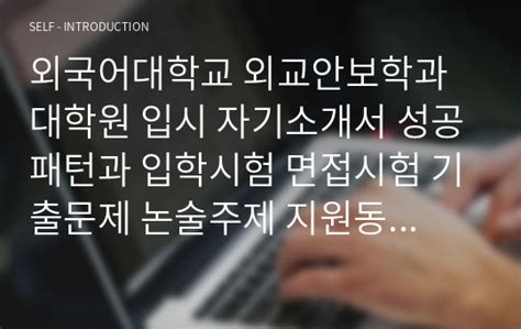 외국어대학교 외교안보학과 대학원 입시 자기소개서 성공패턴과 입학시험 면접시험 기출문제 논술주제 지원동기 연구계획서견본 어학능력검증문제 자기소개서