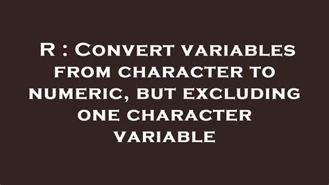 R Convert Variables From Character To Numeric But Excluding One Character Variable Youtube