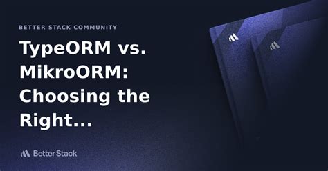 Typeorm Vs Mikroorm Choosing The Right Typescript Orm Better Stack Community