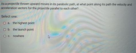 As A Projectile Thrown Upward Moves In Its Parabolic Path At What Point