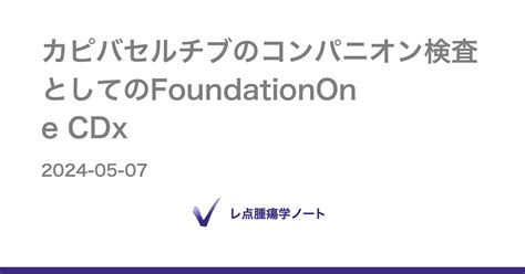 カピバセルチブのコンパニオン検査としてのFoundationOne CDx レ点腫瘍学ノート
