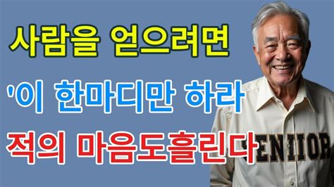 사람의 마음을 얻고싶으면 이 한마디만 하라 적마저 내편이 된다 현명한 조언 말 예쁘게 하는 방법 인생 명언 행복 철학 인간관계 Youtube