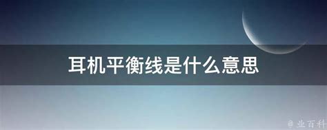 耳机平衡线是什么意思 业百科