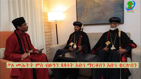 ቃለ መሕትት ምስ ብፁዓን ጳጳሳት አቡነ ማርቆስን አቡነ ቄርሎስን Youtube