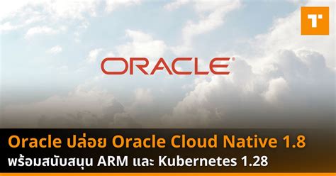 Oracle ปล่อย Oracle Cloud Native 18 พร้อมสนับสนุน Arm และ Kubernetes 1