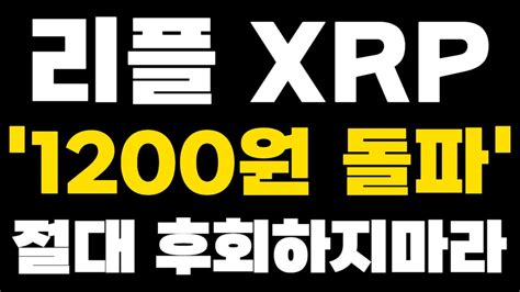 리플 Xrp 긴급속보 1200원 돌파 절대 후회하지마라 Youtube