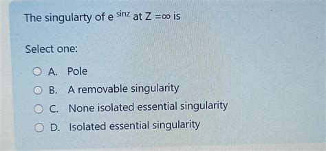 The Singularity Of Esinz At Z Is Select One A Pole B A Removable
