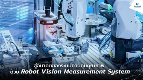สู่อนาคตของระบบควบคุมคุณภาพ ด้วย Robot Vision Measurement System จากสุมิพล