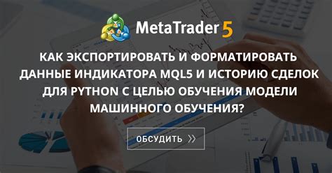 Как экспортировать и форматировать данные индикатора Mql5 и историю сделок для Python с целью