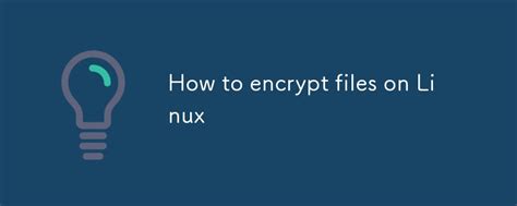 how to encrypt files on linux linux operation and maintenance php cn