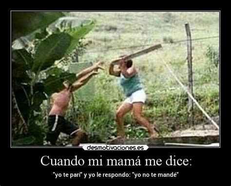 Cuando mi mamá me dice Desmotivaciones Cuando mi mamá me dice Desmotivaciones