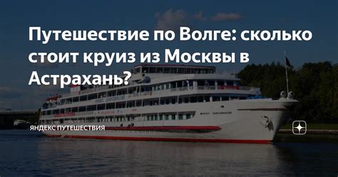 Путешествие по Волге сколько стоит круиз из Москвы в Астрахань Яндекс Путешествия Дзен